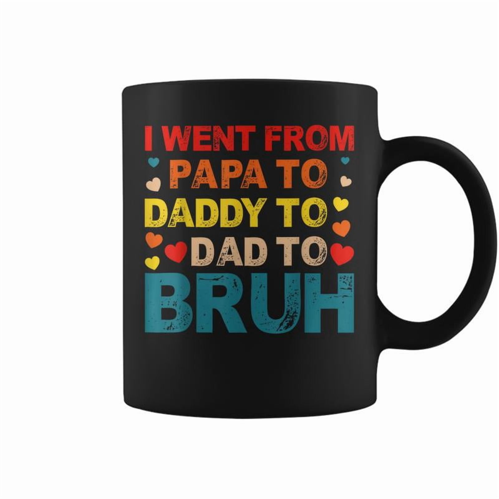 I Went From Papa To Daddy To Dad To Bruh Coffee Mug - Walmart.com