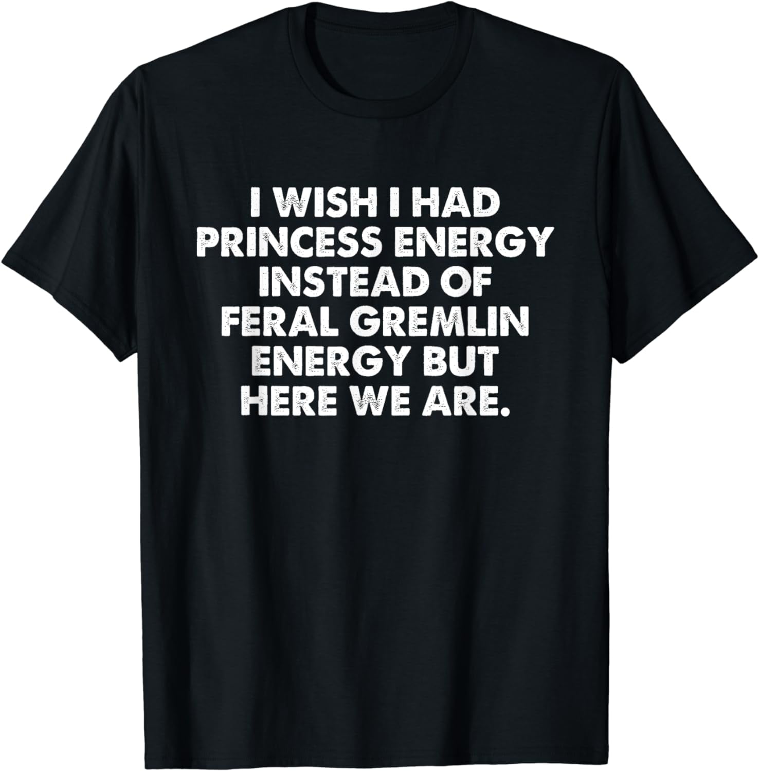 I Wish I Had Princess Energy Instead Of Feral Gremlin Energy T-Shirt ...