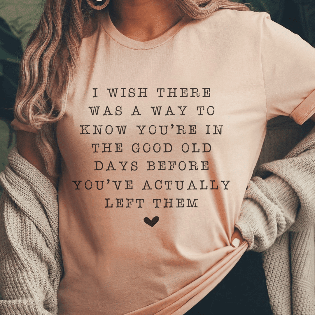 I Wish There Was A Way To Know Youre In The Good Old Days Tee Heather ...