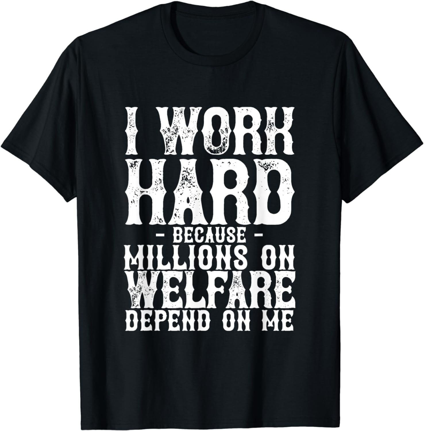 I Work Hard Because Millions On Welfare Depend On Me T-Shirt - Walmart.com