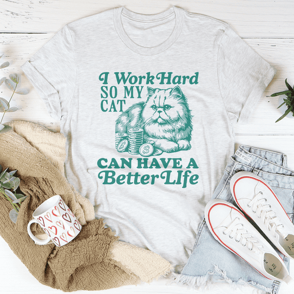 I Work So Hard So My Cat Can Have A Better Life Tee White S Peachy ...