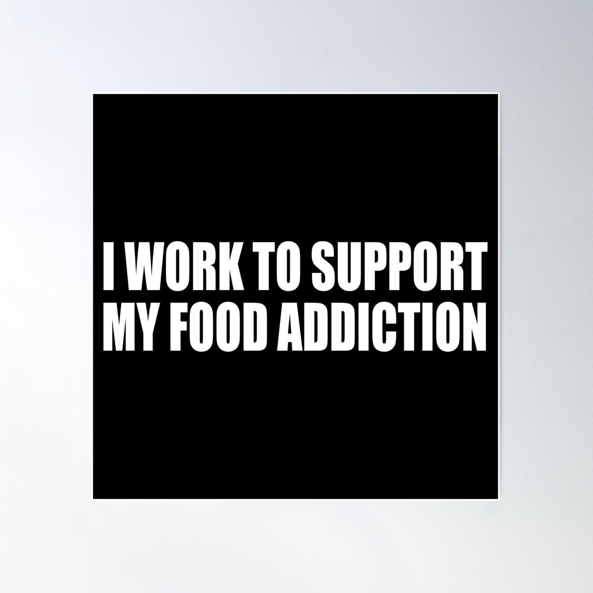 I Work To Support My Food Addiction Poster Wall Art, Modern Wall Decor ...