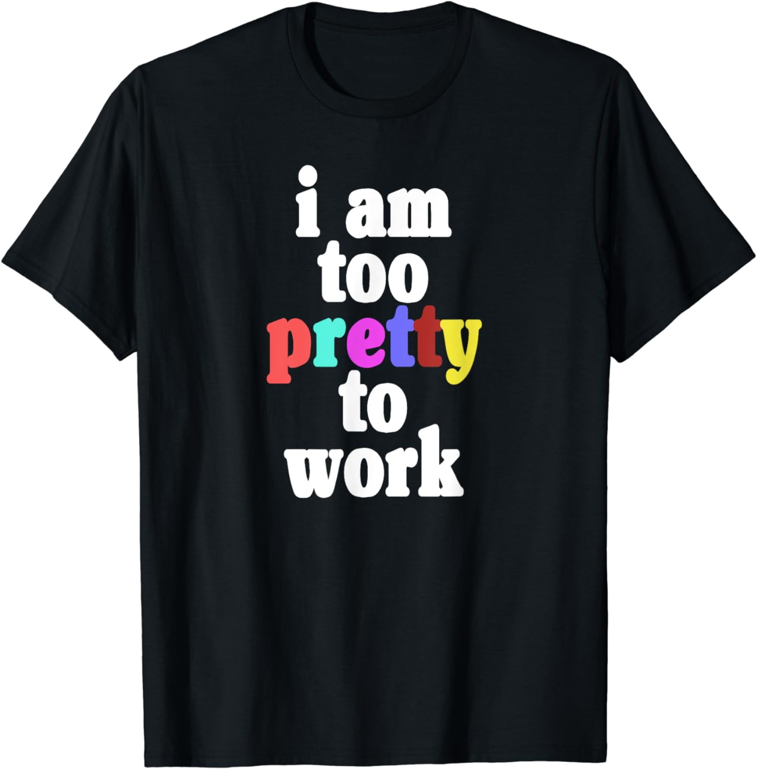 I am too pretty to work, fun design, funny saying T-Shirt - Walmart.com