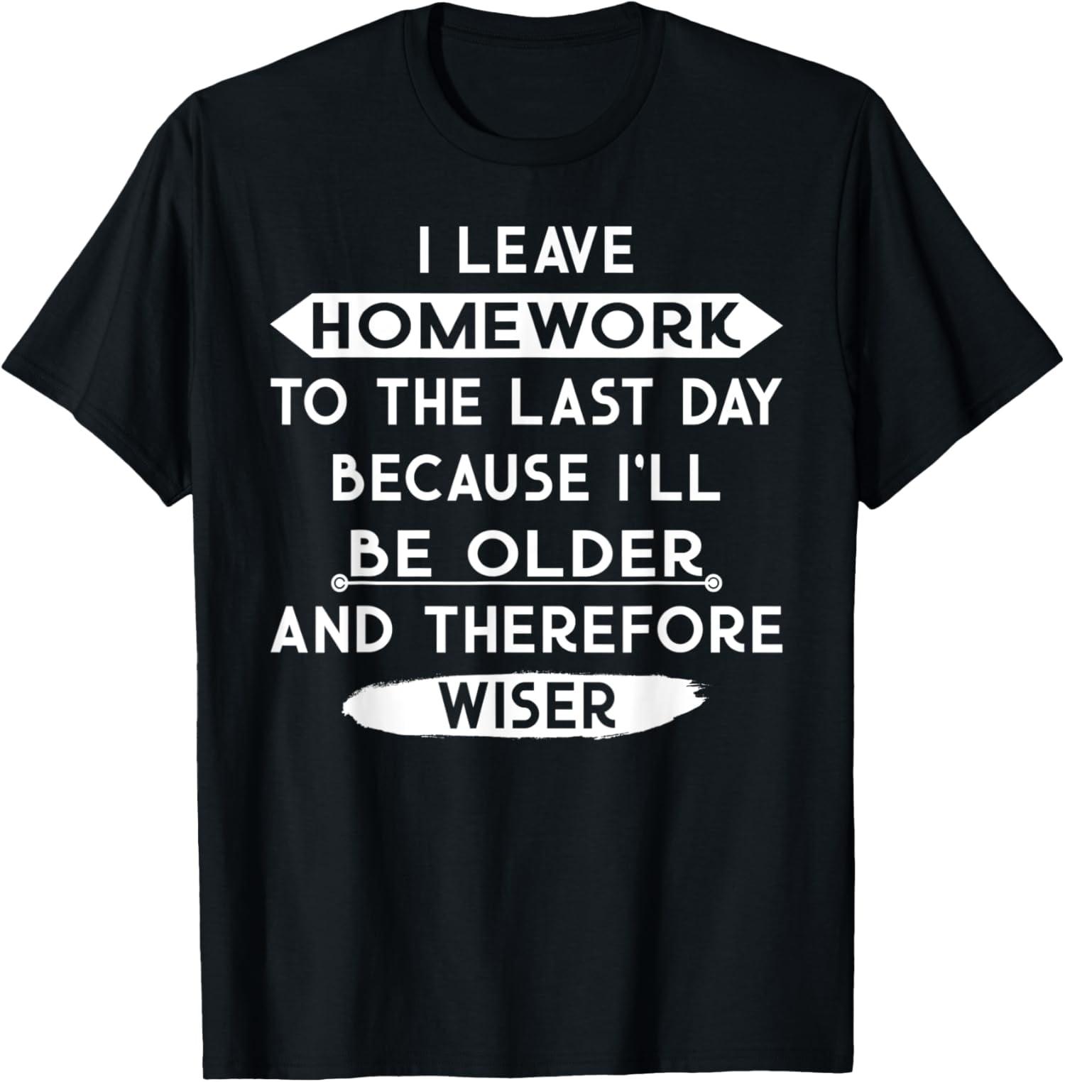 I leave homework to the last day, I will be older and wiser T-Shirt ...
