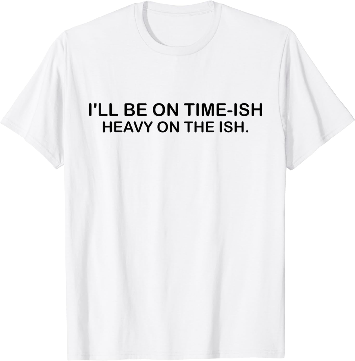 I'll Be On Time-ish Heavy On The Ish Funny Quote for women T-Shirt ...