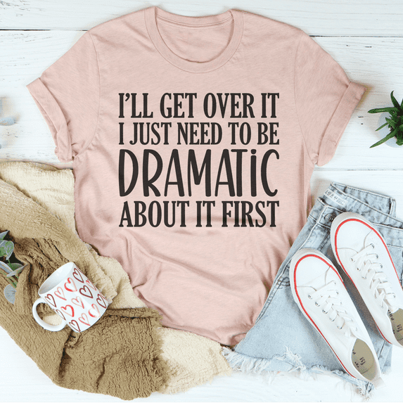I ll Get Over It I Just Need To Be Dramatic About It First Tee Mauve S ...