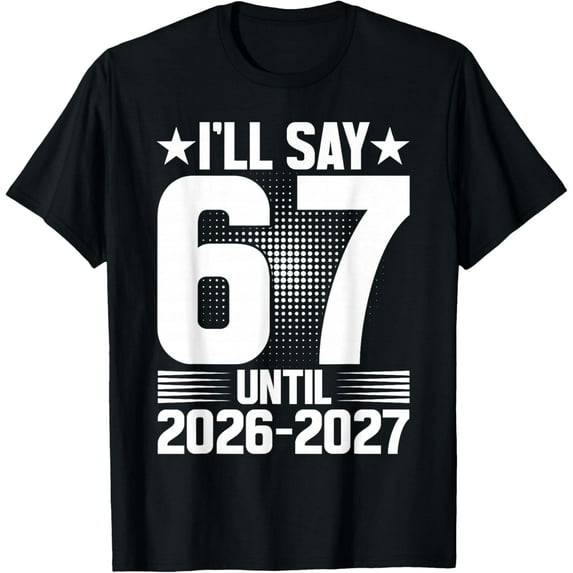 I’ll Say 6 7 Until 2026-7 Funny New Year Six Seven 67 Meme T-Shirt ...