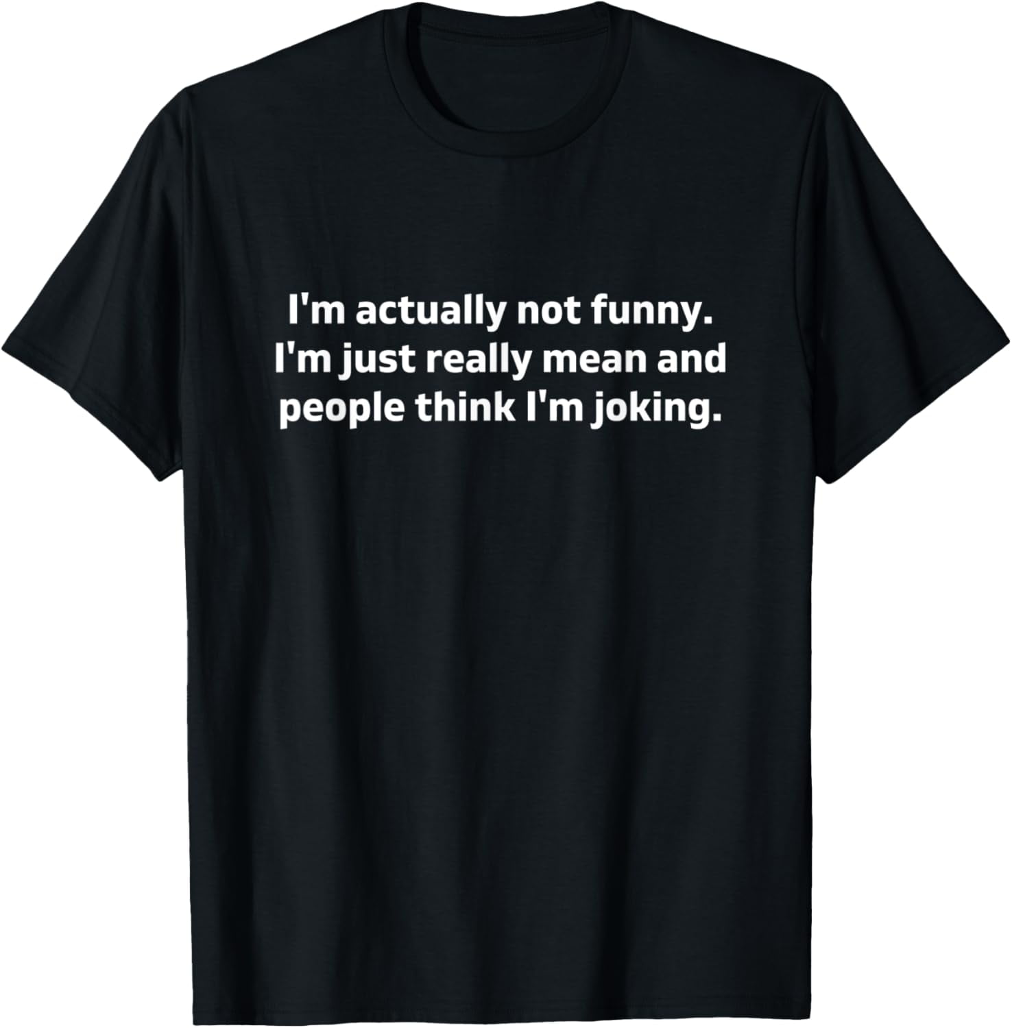 I'm Actually Not Funny I'm Just Really Mean And People Think T-Shirt ...