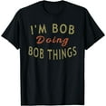 I'm Bob Doing Bob Things Funny Saying Gift Holiday T-Shirt - Walmart.com