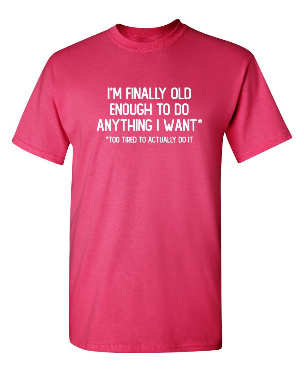 I'm Finally Old Enough To Do Anything I want Sarcastic Humor Graphic ...