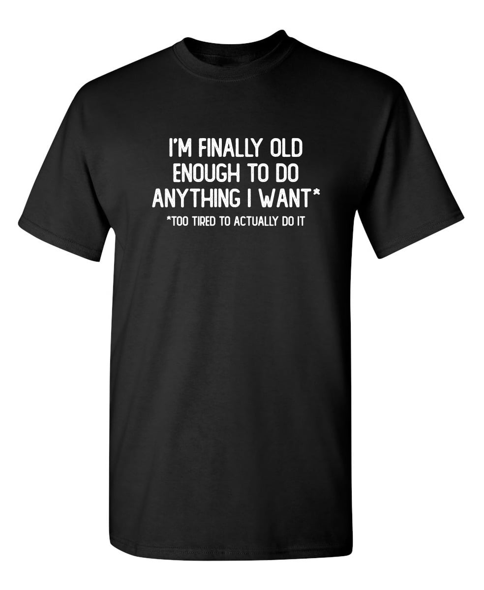 I'm Finally Old Enough To Do Anything I want Sarcastic Humor Graphic ...
