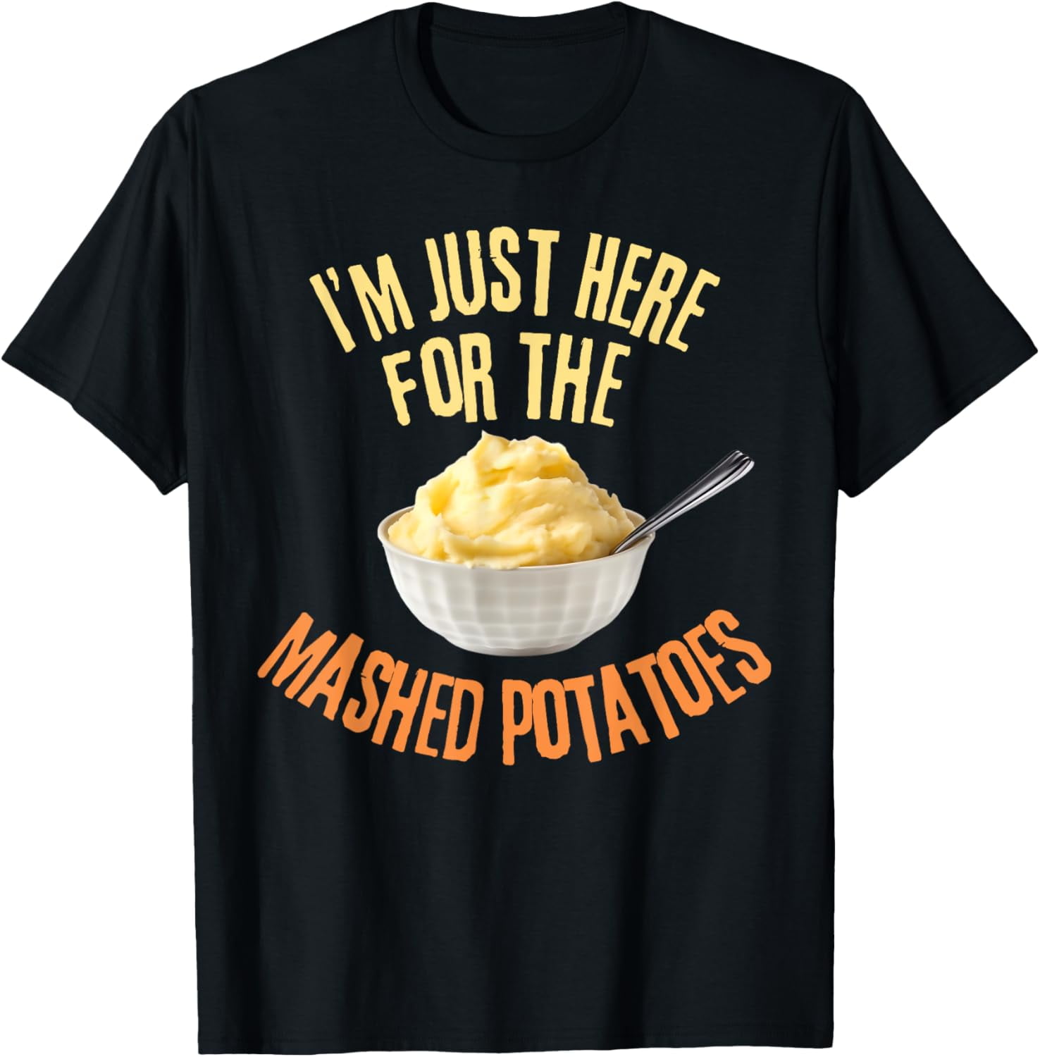 I'm Just Here For The Mashed Potatoes Funny Thanksgiving T-Shirt ...