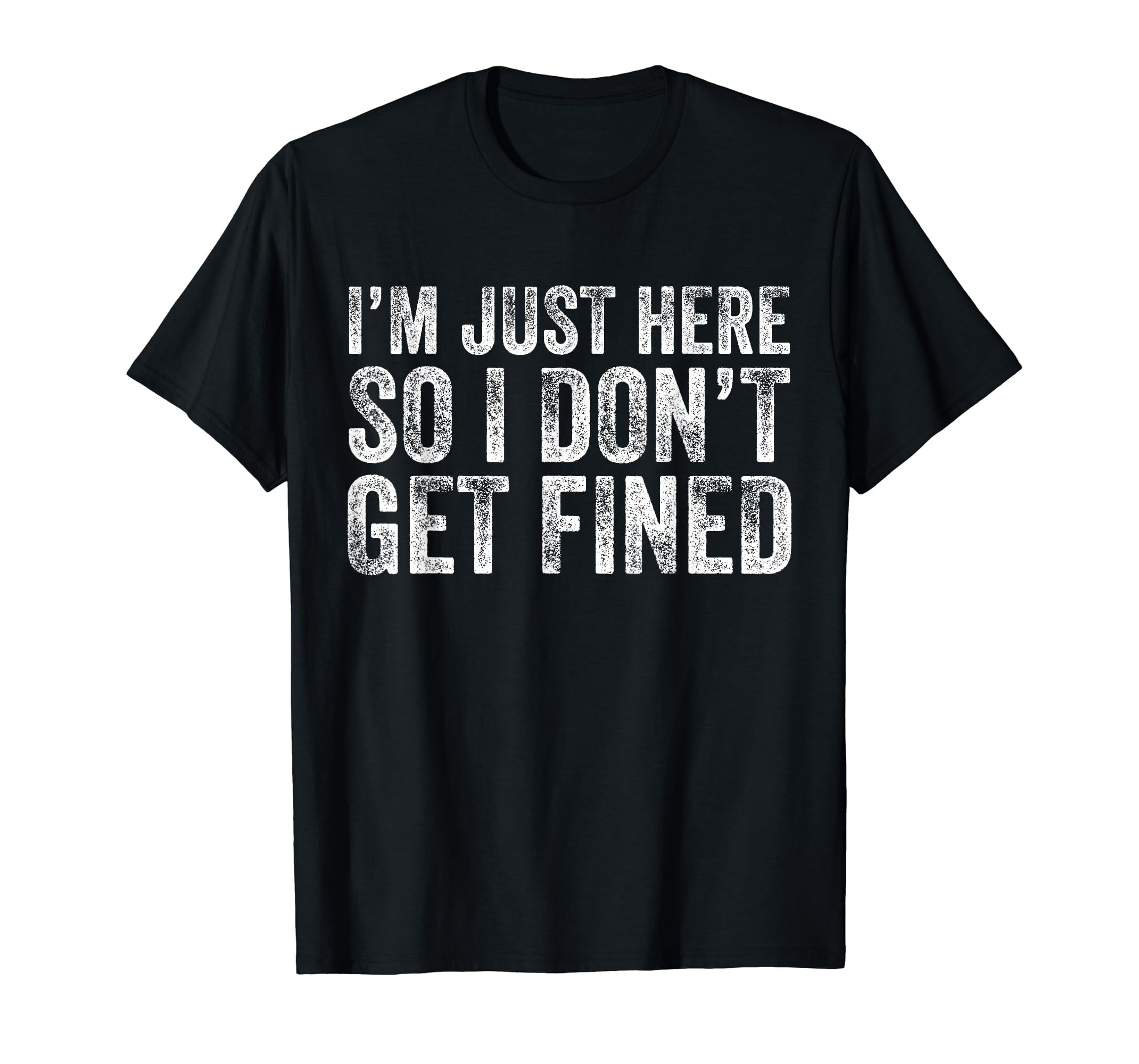 I'm Just Here So I Don'T Get Fined Funny T-Shirt - Walmart.com