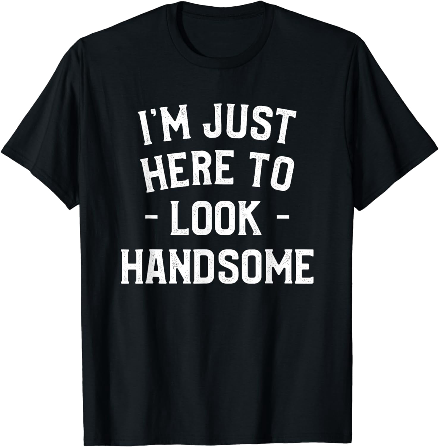 I'm Just Here To Look Handsome Sarcasm, Humor T-Shirt mens t mhirt men ...
