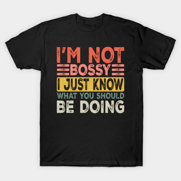 I'm Not Bossy I Just Know What You Should Be Doing - Thoughtful Gift ...