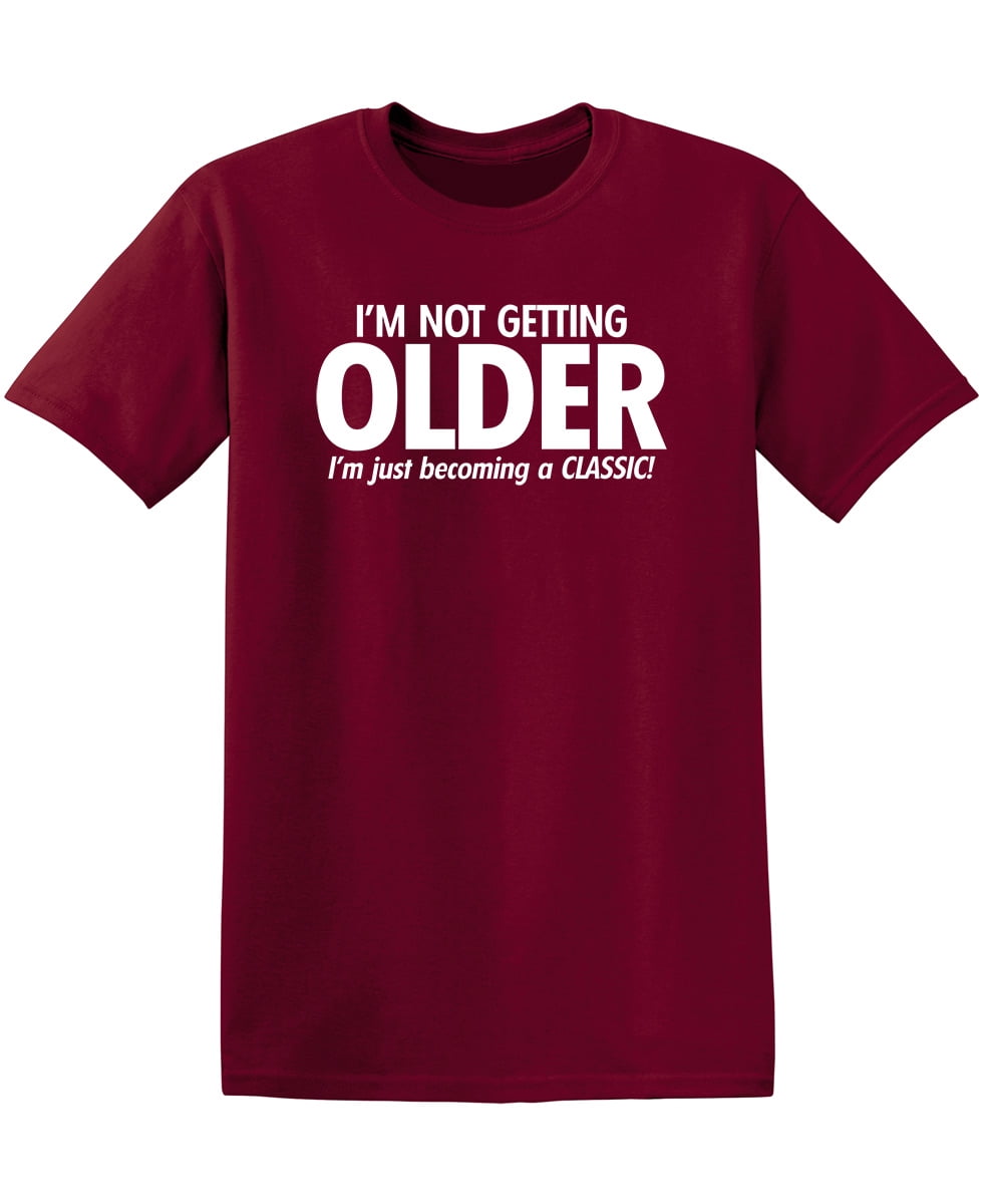 I'm Not Getting Older I'm Just Becoming a Classic Humor Sarcastic And ...