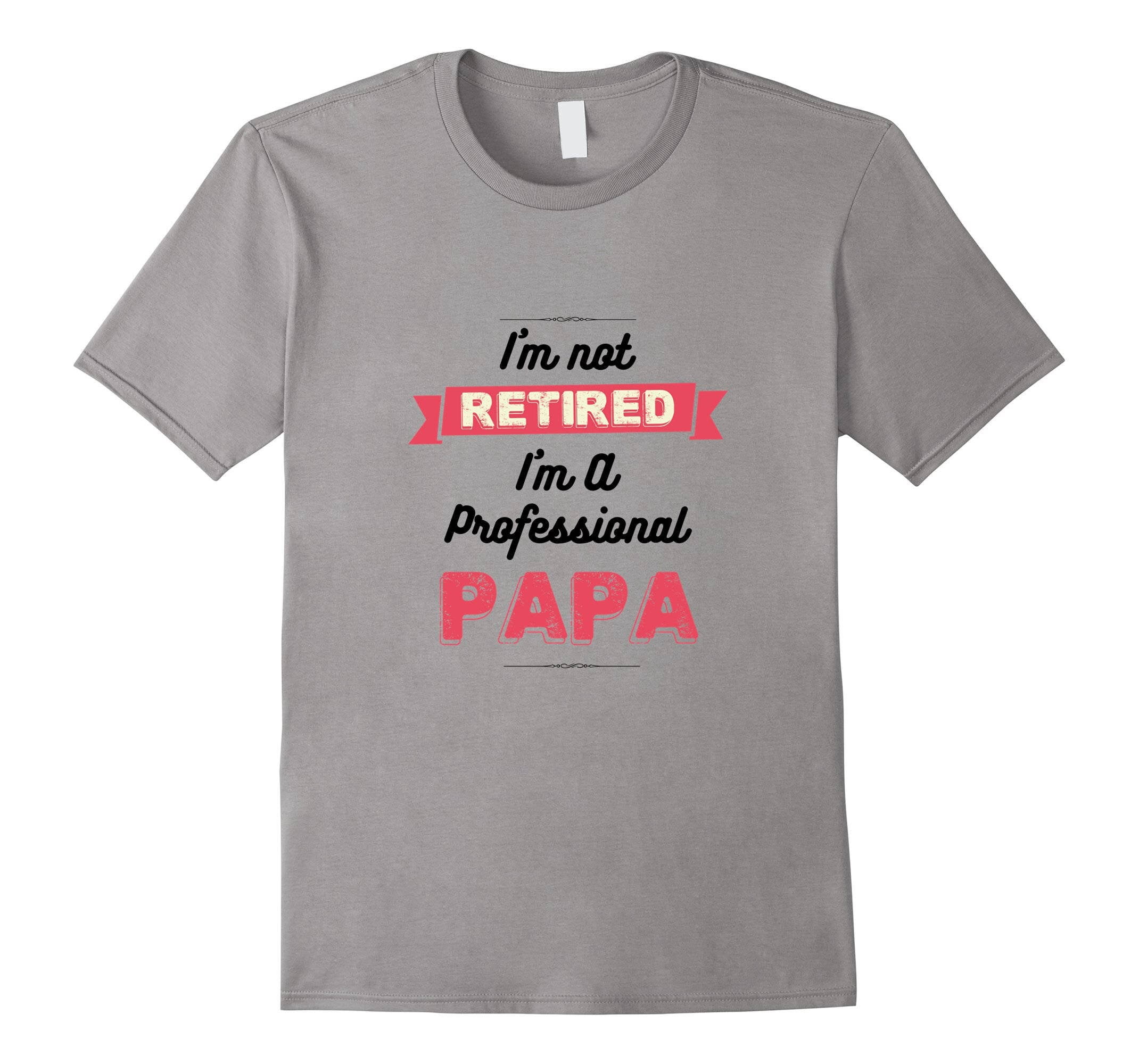 I'm Not Retired, I'm A Professional Papa - Papa Shirt- Papa T Shirt ...
