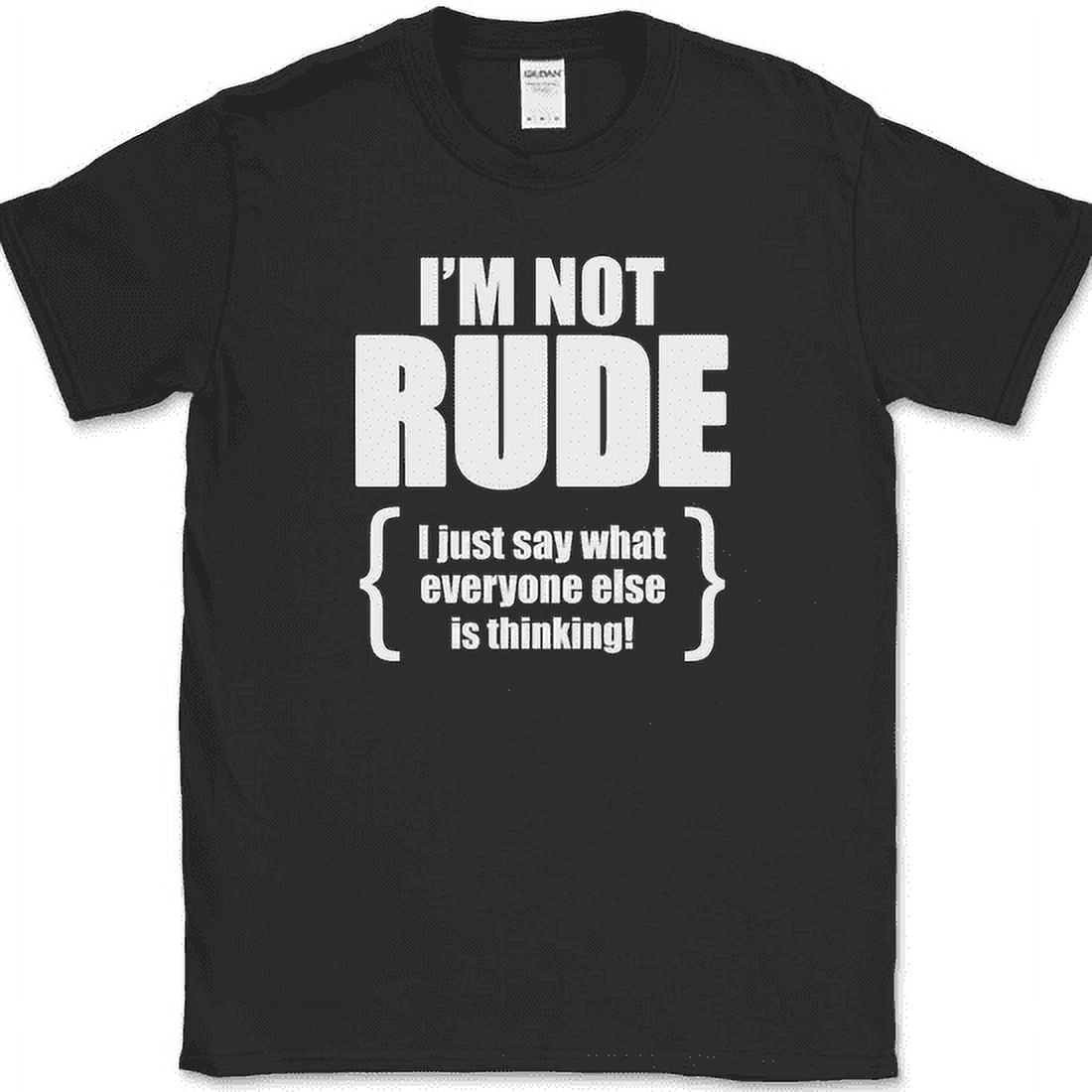 I'm Not Rude I Just Say What Everyone Else Is Thinking T-Shirt Funny ...