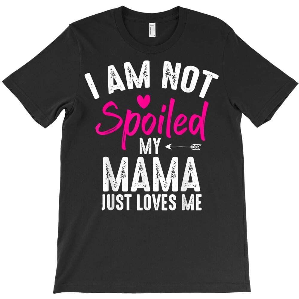I'm Not Spoiled My Mama Loves Me Funny Family Best Friend Themed Themed ...