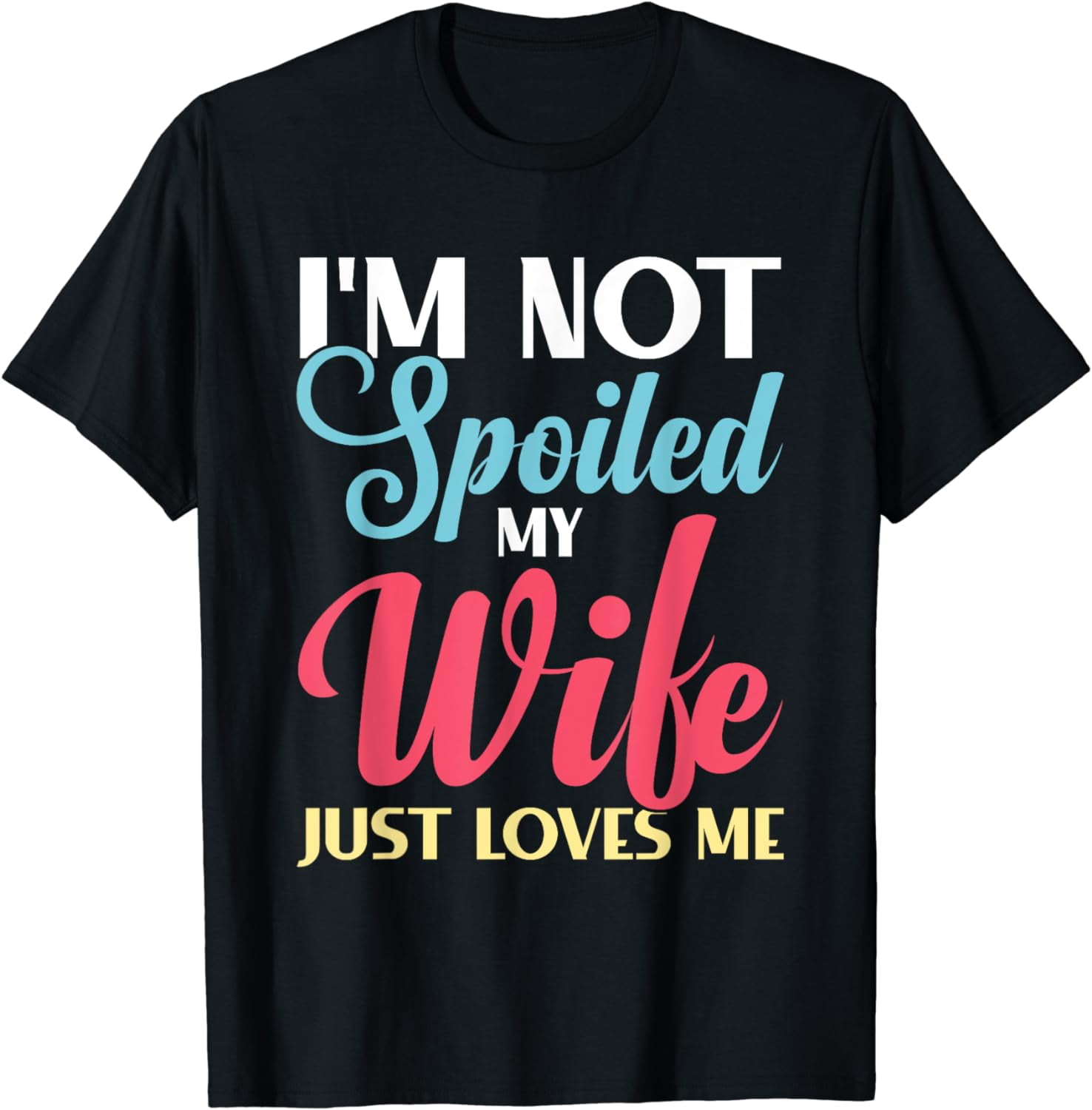 I'm Not Spoiled My Wife Just Loves Me Funny Husband Sayings T-Shirt ...