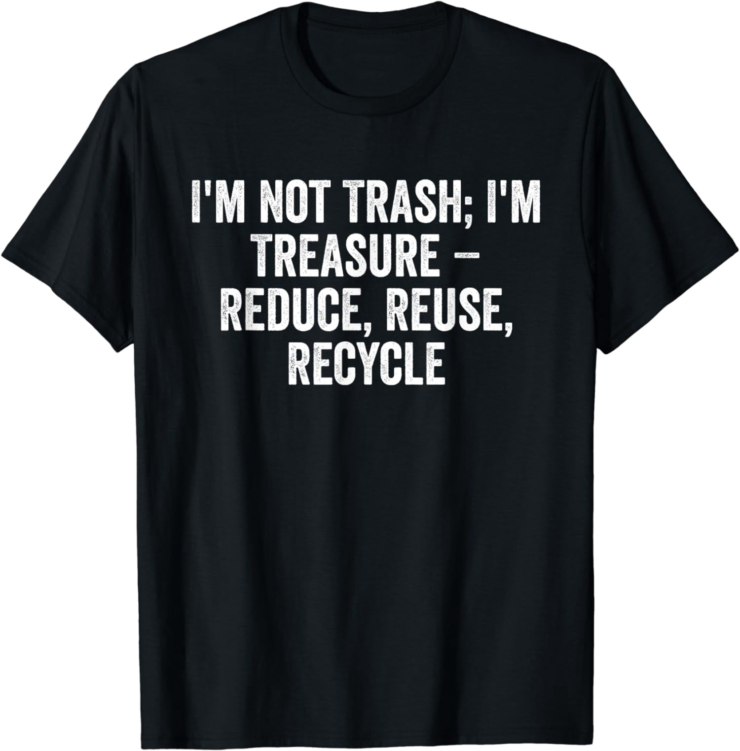 I'm Not Trash; I'm Treasure – Reduce, Reuse, Recycle T-Shirt - Walmart.com