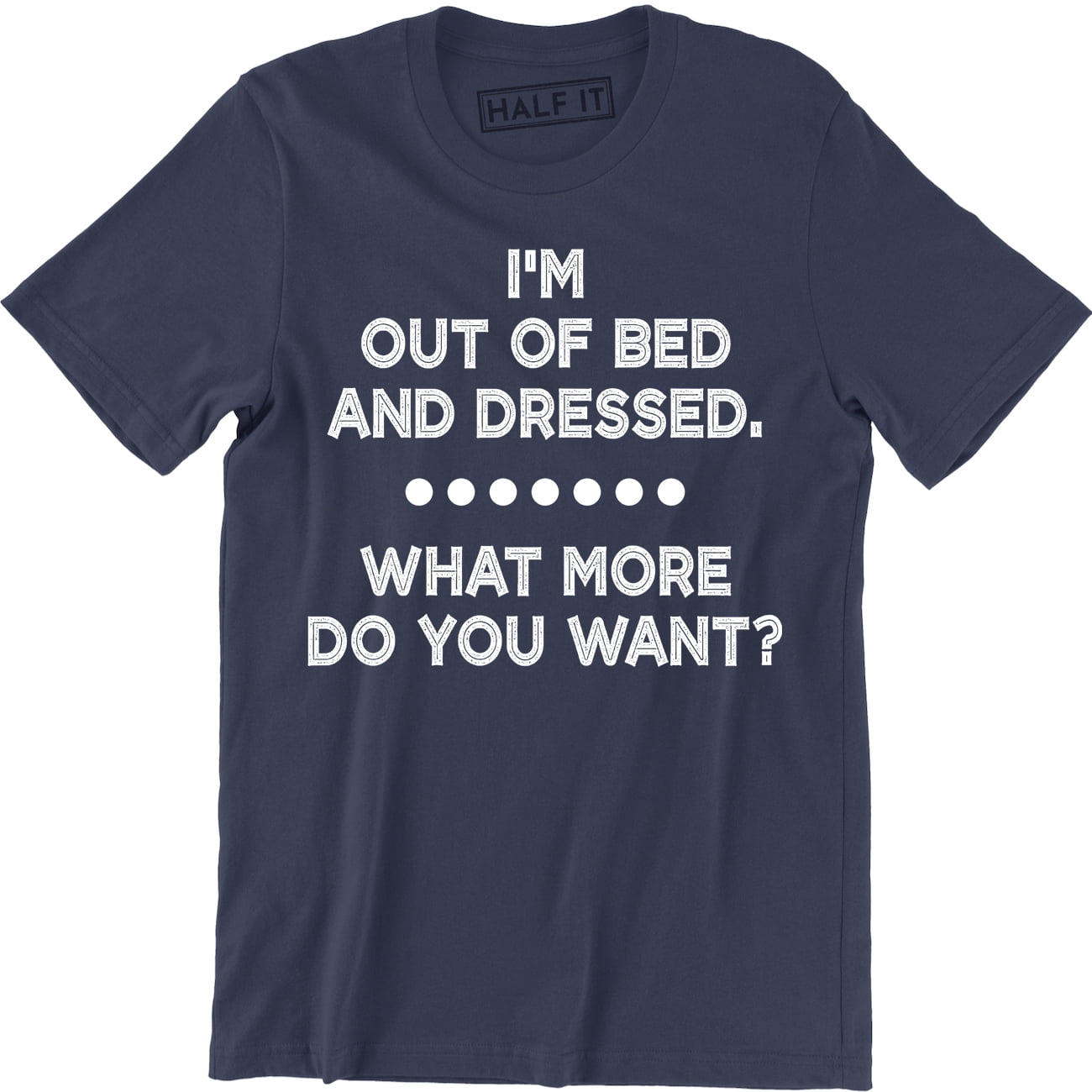 I'm Out Of Bed And Dressed What More Do You Want rude slacker funny T ...