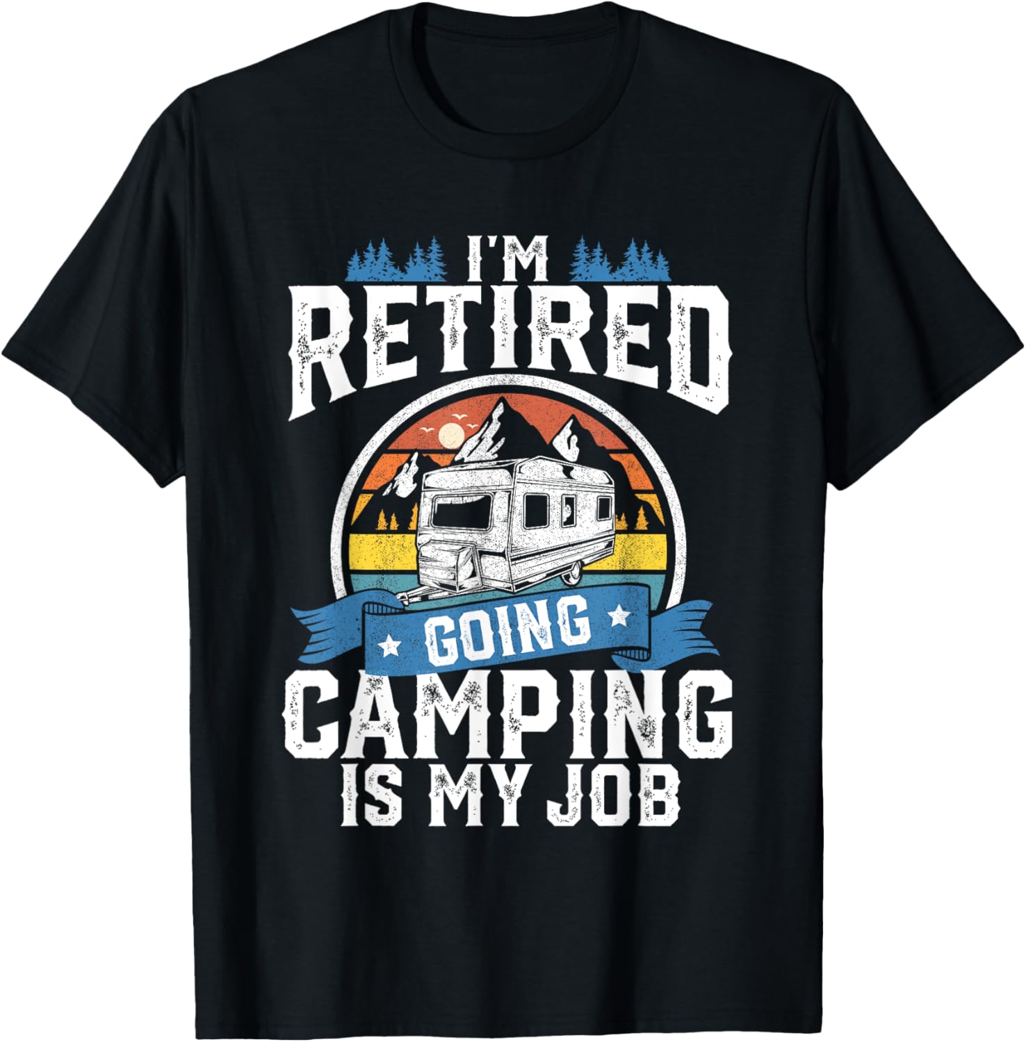I'm Retired Going Camping Is My Job Funny Retirement RV Gift T-Shirt ...