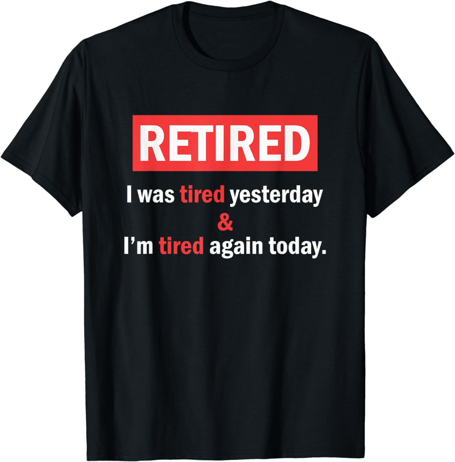 I'm Retired I Was Tired Yesterday And I'm Tired Again Today T-Shirt ...