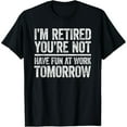 I'm Retired You're Not Have Fun At Work Tomorrow Men Women T-ShirtMen ...
