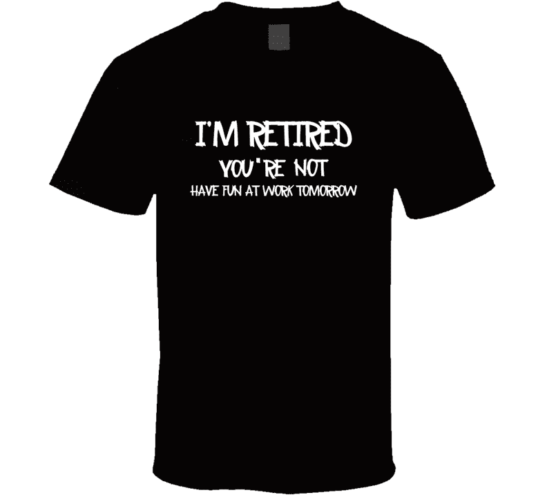 I'm Retired You're not have fun at work t-shirt - Walmart.com