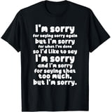 I'm Sorry for Saying Sorry Being Sorry Funny Apologies T-Shirt men and ...