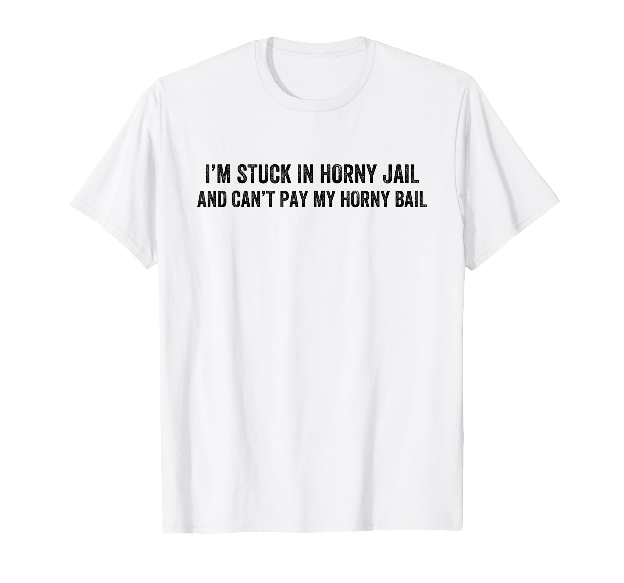 Im Stuck In Horny Jail And Cant Pay My Horny Bail Funny T Shirt