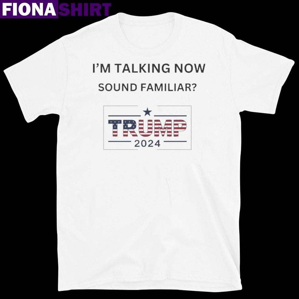 I'm Talking Now Sound Familiar Trump 2024 Shirt - Walmart.com