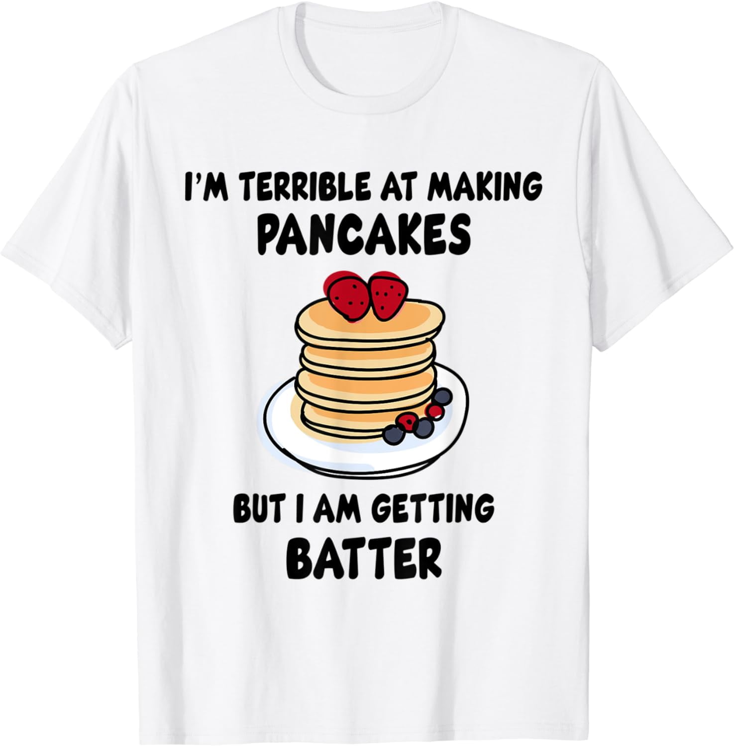 I'm Terrible At Making Pancakes But I am Getting Batter T-Shirt ...