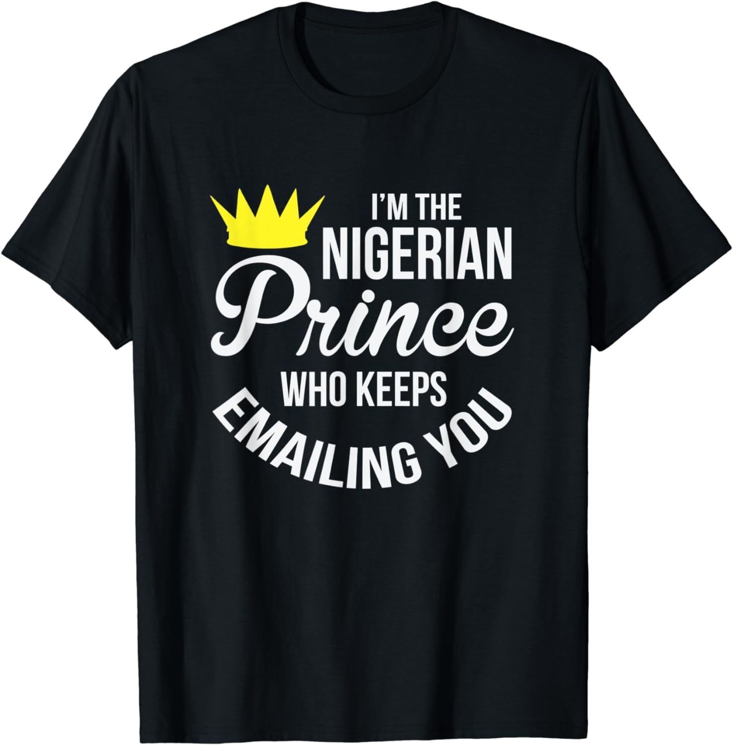I'm The Nigerian Prince Emailing You Funny Humor T-Shirt - Walmart.com