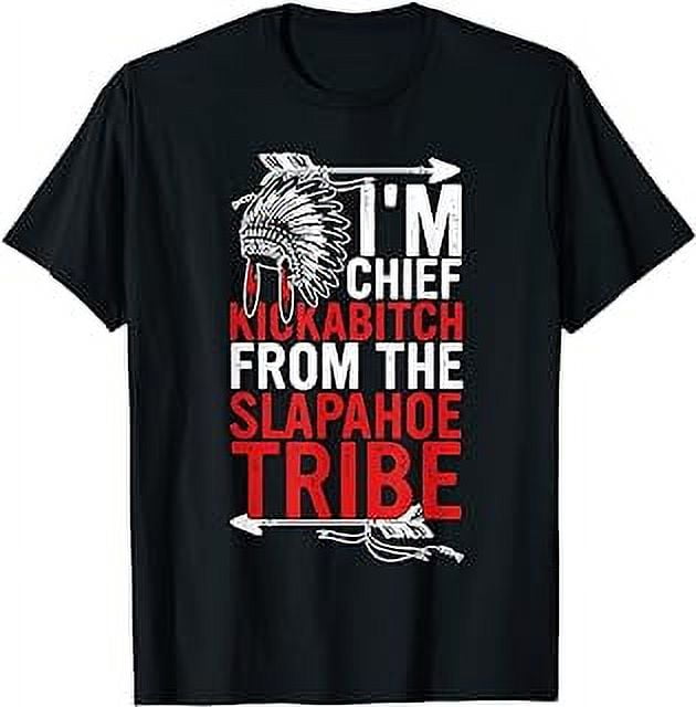 I'm chief kickabitch from the slapahoe tribe T-Shirt - Walmart.com