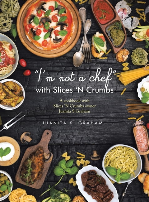 "I'm not a chef" with Slices 'N Crumbs: A cookbook with Slices 'N ...