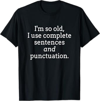 I’m so old, I use complete sentences - Hilarious Grammar T-Shirt ...