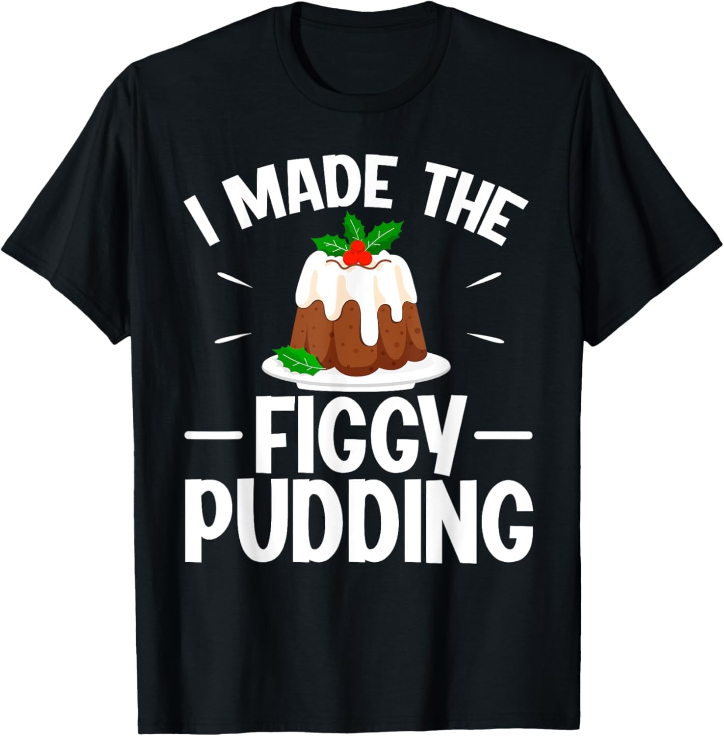 I made the figgy pudding Quote for a Figgy Pudding fan T-Shirt ...