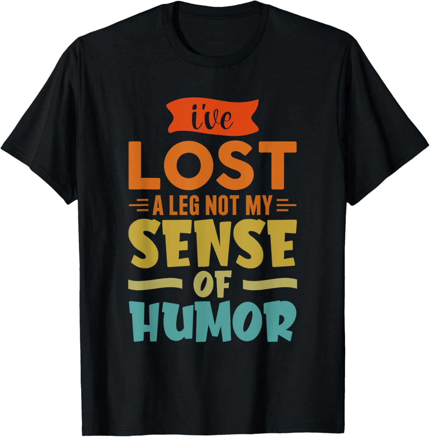 I've Lost A Leg Not My Sense Of Humor - Amputee Awareness T-Shirt ...