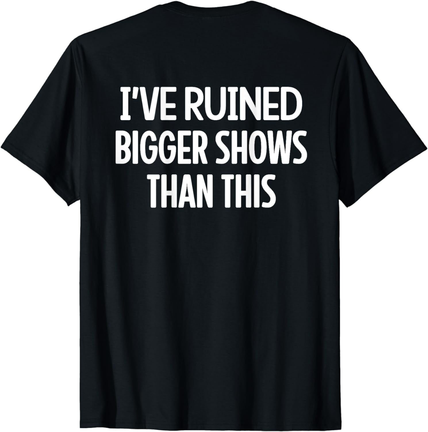 I've Ruined Bigger Shows Than This Funny Saying (On Back) T-Shirt ...