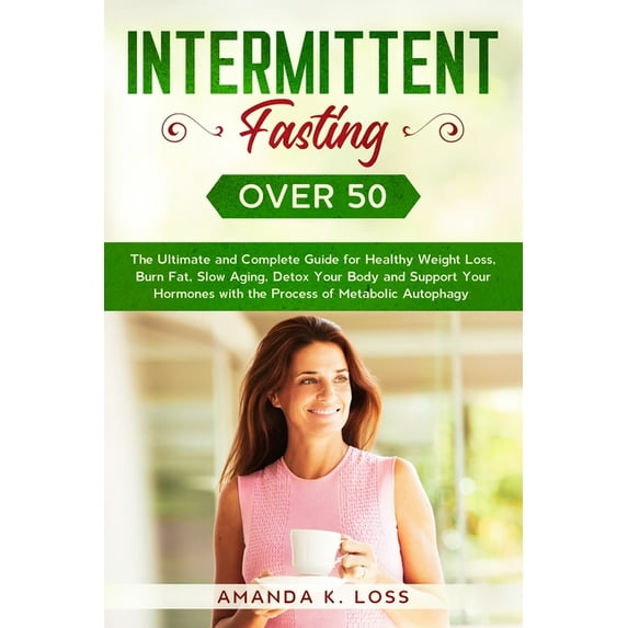 INTERMITTENT FASTING OVER 50 : The Ultimate and Complete Guide for Healthy Weight Loss, Burn Fat ...