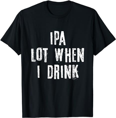 IPA Lot When I Drink T Shirt-Funny Beer Shirts For Men Women - Walmart.com