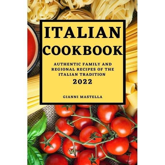 Italian Cookbook 2022: Authentic Family and Regional Recipes of the ...