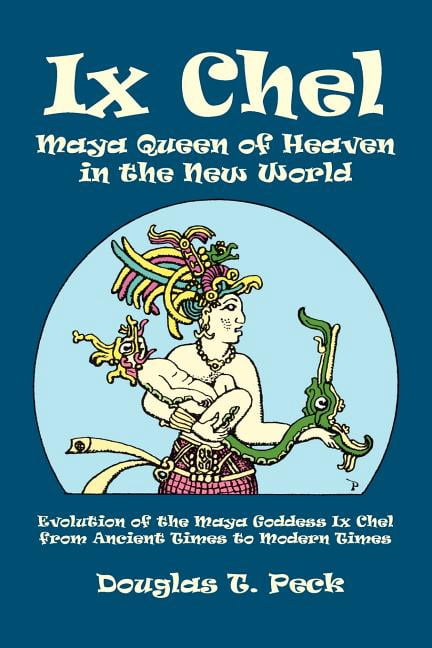 IX Chel Maya Queen of Heaven in the New World : Evolution of the Maya ...