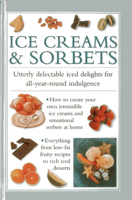 Ice Cream & Sorbets : Utterly Delectable Iced Delights for All-Year ...