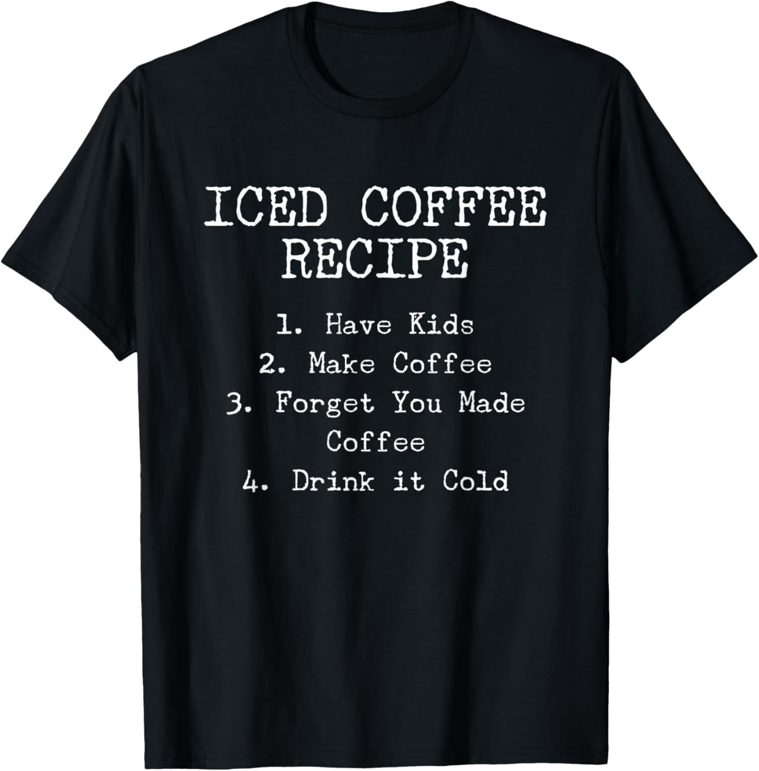 Iced Coffee Recipe for Moms - Forget You Made And Drink Cold T-Shirt100 ...