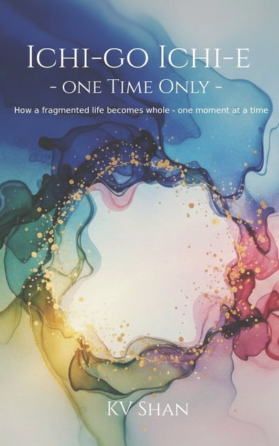 Ichi Go Samai - One Time Only: How a fragmented life becomes whole ...