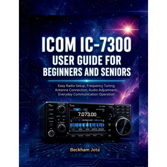 Icom IC-7300 User Guide for Beginners and Seniors: Easy Radio Setup ...