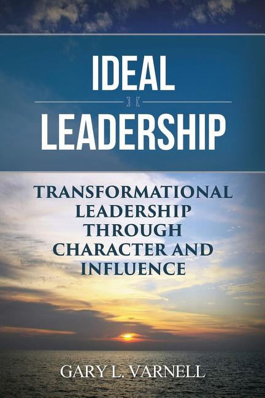 Ideal Leadership: Transformational Leadership Through Character and ...